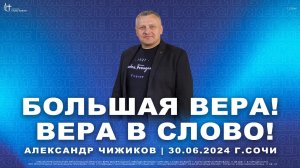 Большая вера! Вера в Слово! | Александр Чижиков | Церковь Славы Божьей г. Сочи | 30.06.24