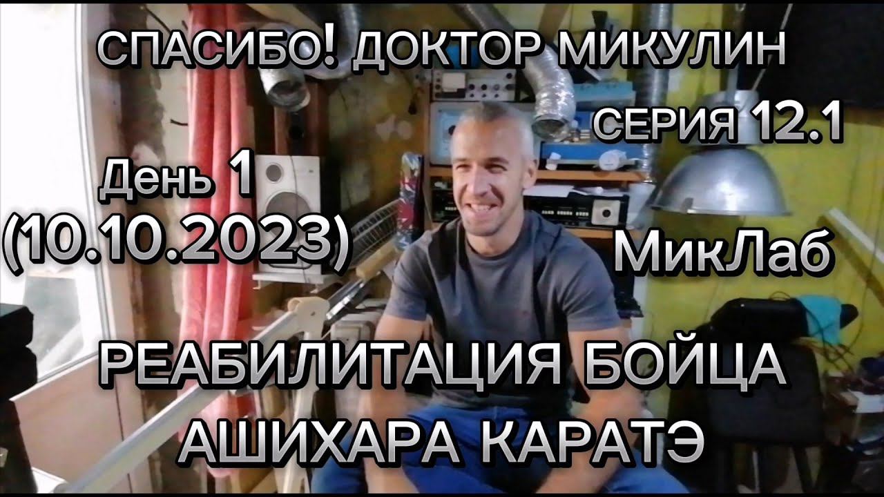 Реабилитация Бойца Ашихара Каратэ. День 1. Спасибо! Доктор Микулин. Серия 12.1 (10.10.2023) МикЛаб