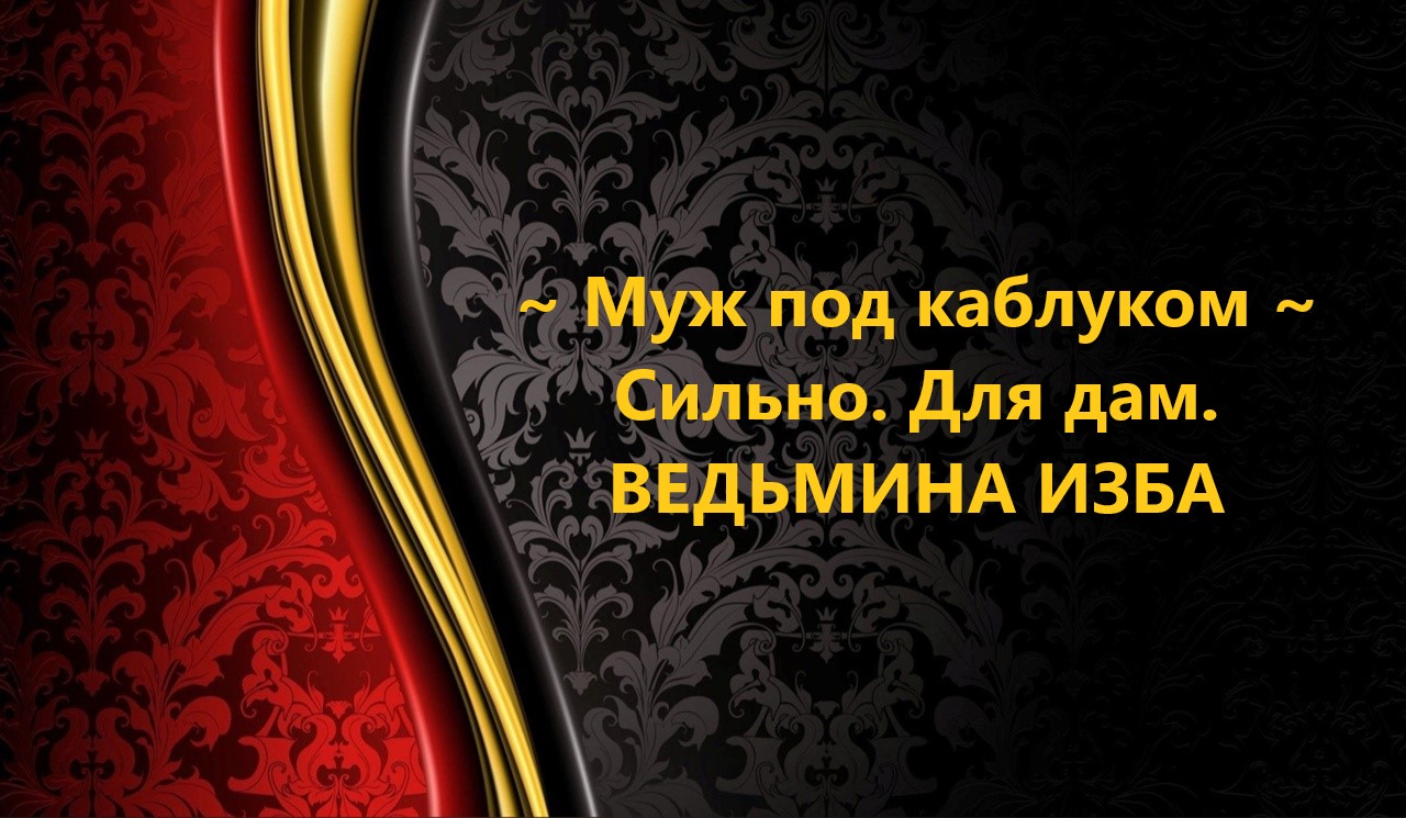 МУЖ ПОД КАБЛУКОМ...СИЛЬНЫЙ РИТУАЛ ДЛЯ ДАМ..АВТОР: ИНГА ХОСРОЕВА