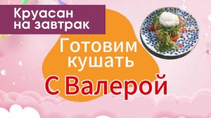 Готовим с Валерой. Рецепт круассанов на завтрак.