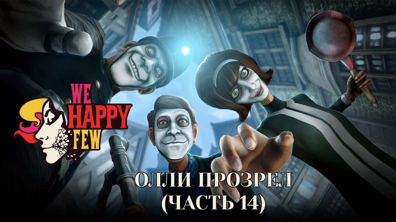 We Happy Few - Олли прозрел (Часть 14)
