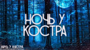 Страшные истории на ночь-Ночь у костра