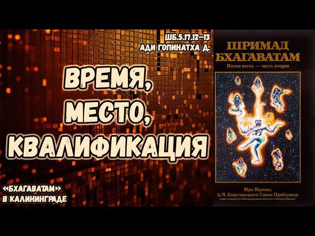 Время, место, квалификация. Ади Гопинатха д. ШБ.5.17.12–13