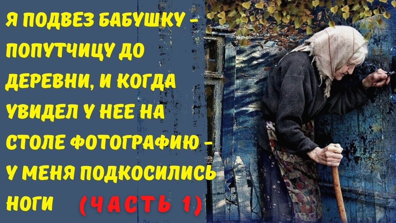 Афанасьевна (ЧАСТЬ 1) Подвез бабушку попутчицу до деревни, и увидев у неё фото обомлел.