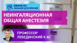 Профессор Лебединский К.М.: Неингаляционная общая анестезия: каким арсеналом мы сегодня располагаем?