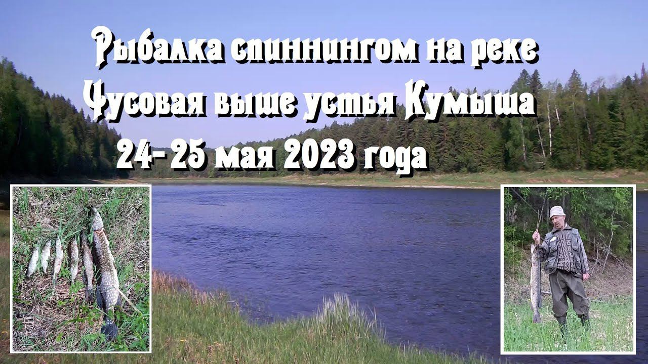 Рыбалка спиннингом на реке Чусовая выше устья Кумыша 24-25 мая 2023 года