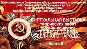 5 часть. выставка ТВОРЧЕСКИХ РАБОТ УЧАСТНИКОВ ОНЛАЙН - КОНКУРСА  «ВЕЛИКАЯ ПОБЕДА ВЕЛИКОГО НАРОДА"