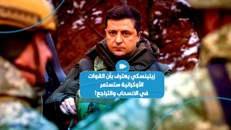 "قواتنا ستنسحب وتتراجع".. الرئيس الأوكراني فلاديمير زيلينسكي يكشف وضع جيشه "التعيس"