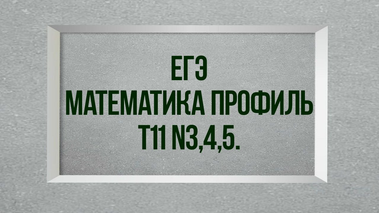 Задание3,4,5. Тест11. ЕГЭ. Математика профиль.