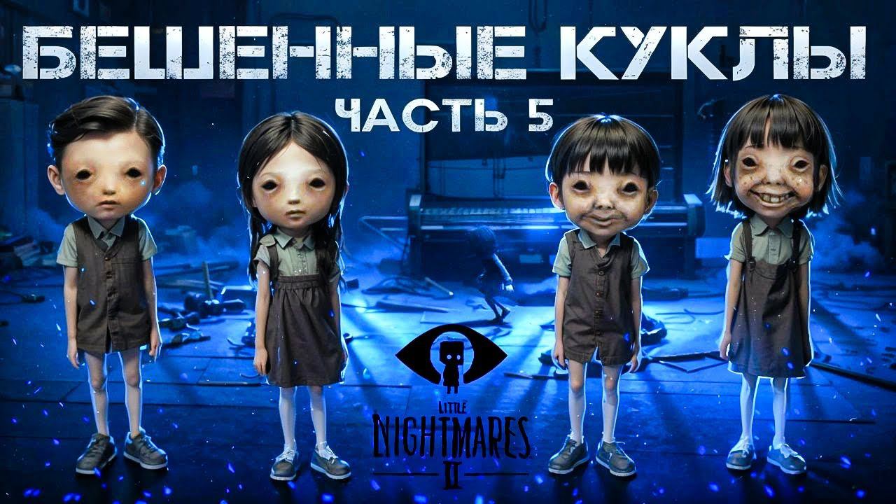 LITTLE NIGHTMARES 2: БЕШЕННЫЕ КУКЛЫ | Часть 5