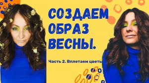 Часть 2. Создаём образ весны. Вплетаем цветы. Яркий макияж.