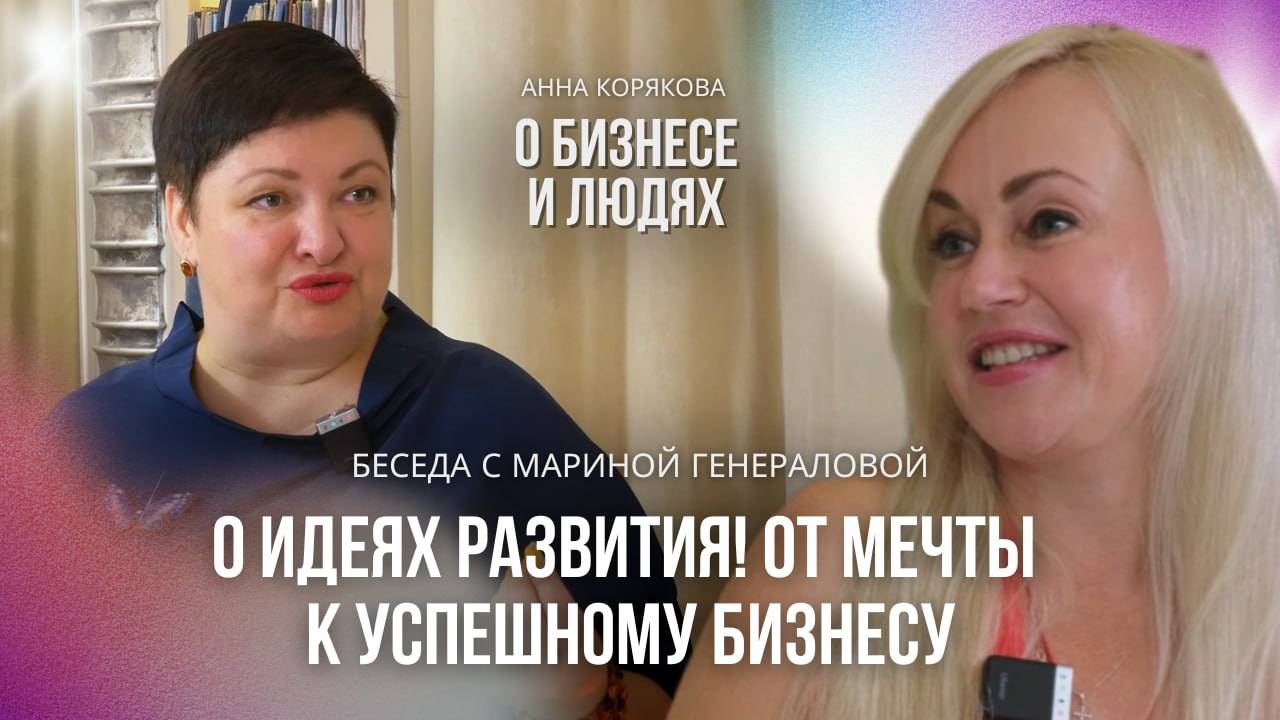 Беседа Анны Коряковой и Марины Генераловой. О идеях развития! От мечты до успешного бизнеса.