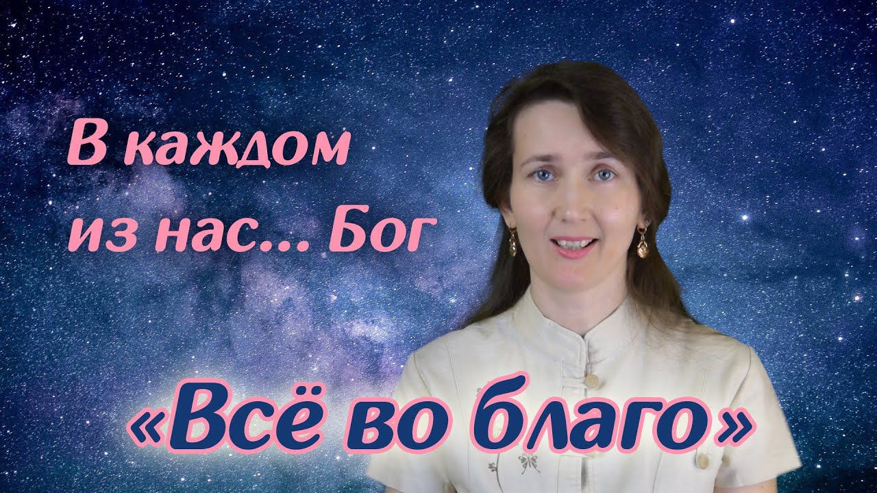 ВСЁ ВО БЛАГО. В каждом из нас... Бог