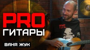Ваня Жук // PRO Гитары // НАШЕ