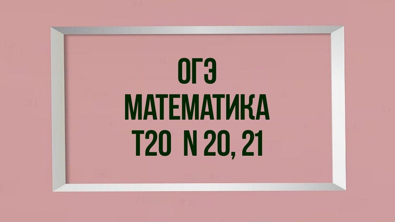 Задания 20,21. Тест 20. ОГЭ. Математика.
