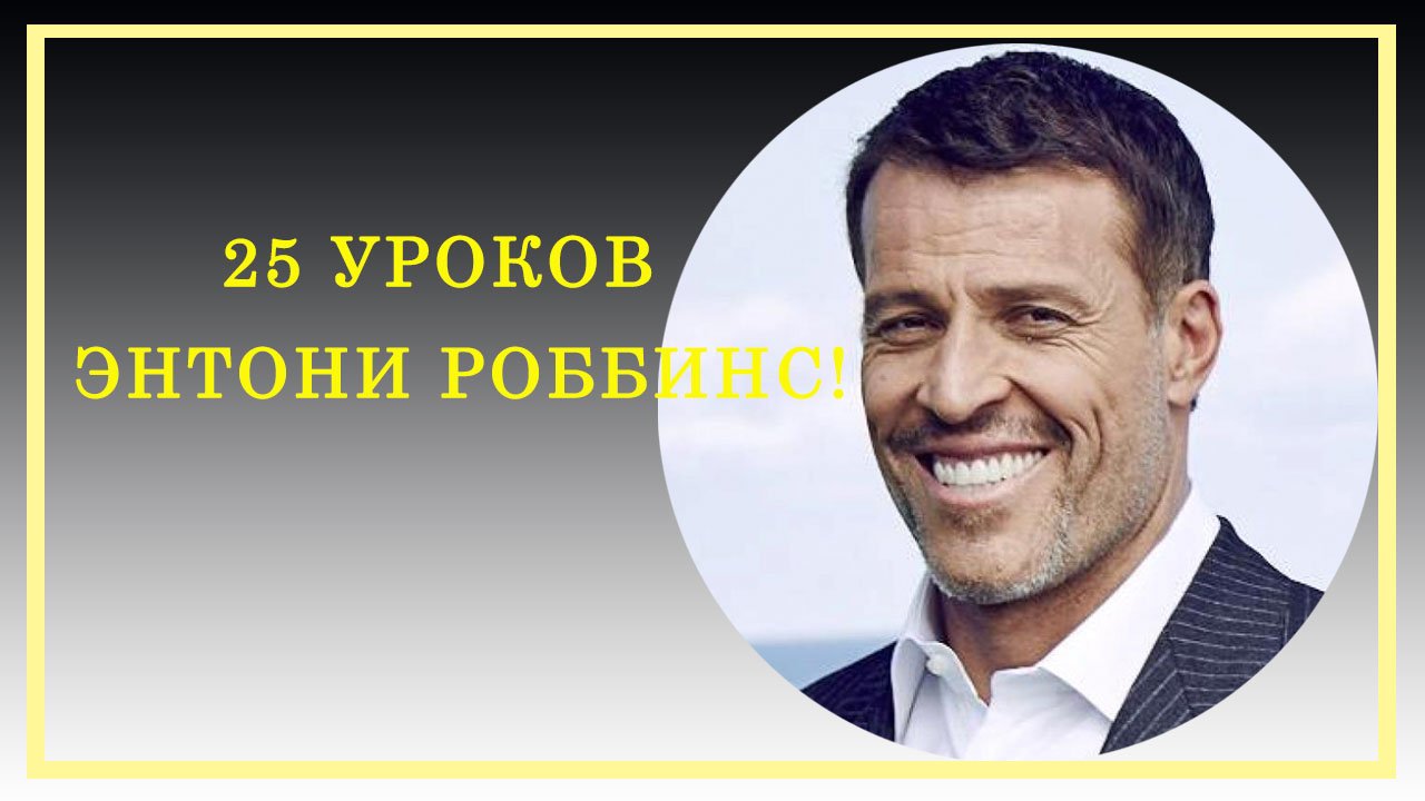 25 УРОКОВ от ЭНТОНИ РОББИНСА!