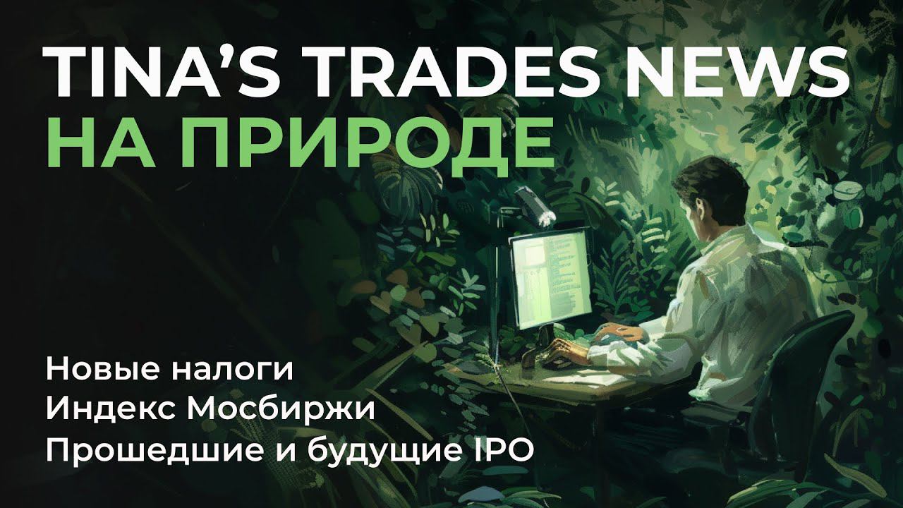 TINA`S TRADES NEWS НА ПРИРОДЕ. Индекс Мосбиржи, Налоги, IPO, Дивиденды