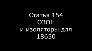Статья 154, ОЗОН и изоляторы для 18650