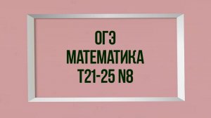 Задания 8. Тесты 21-25. ОГЭ. Математика..mp4