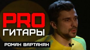 Роман Вартанян // PRO Гитары // НАШЕ