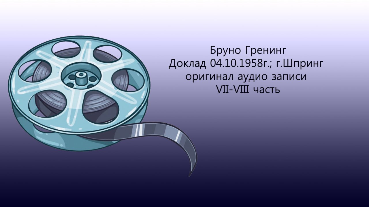 Бруно Гренинг; Доклад 04.10.1958г.; г. Шпринг; VII-VIII части