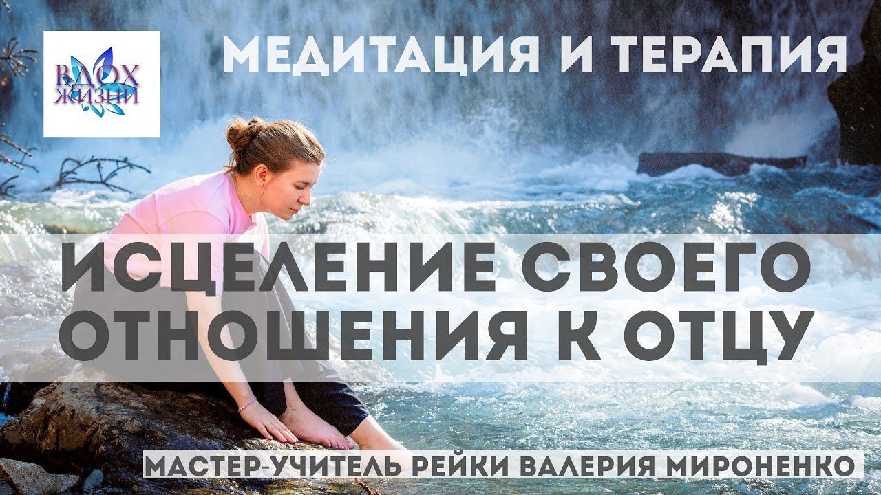 Исцеление своего отношения к отцу.Терапевтическая медитация в потоке Рейки.