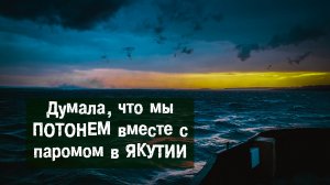 Думала, что можем утонуть. Паромная переправа через Алдан в шторм