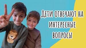 ДЕТИ ОТВЕЧАЮТ НА ИНТЕРЕСНЫЕ ВОПРОСЫ