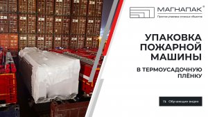 Упаковка пожарной машины. Компания МагнаПак
