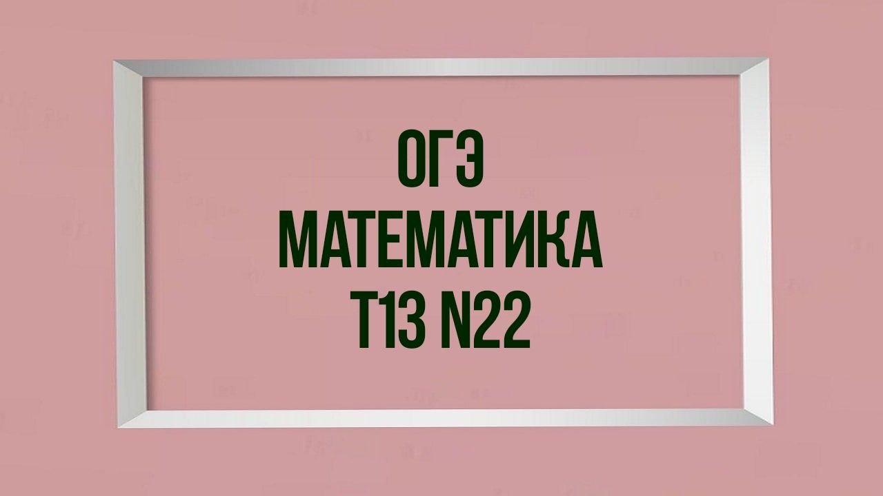 Задание 22. Тест 13. ОГЭ. Математика.