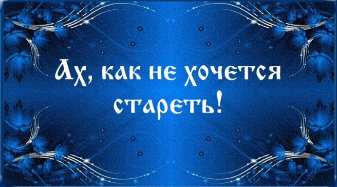 Ах, как не хочется стареть!