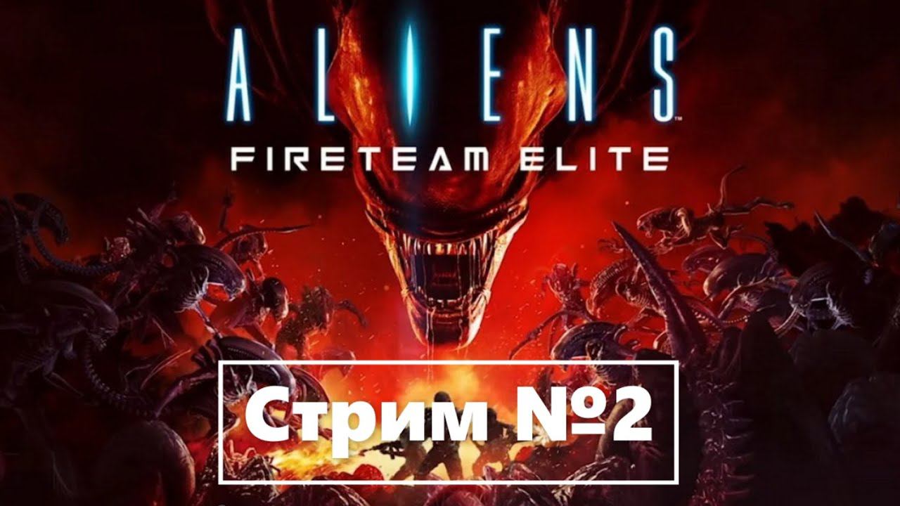 Aliens: Fireteam Elite прохождение  СТРИМ №2