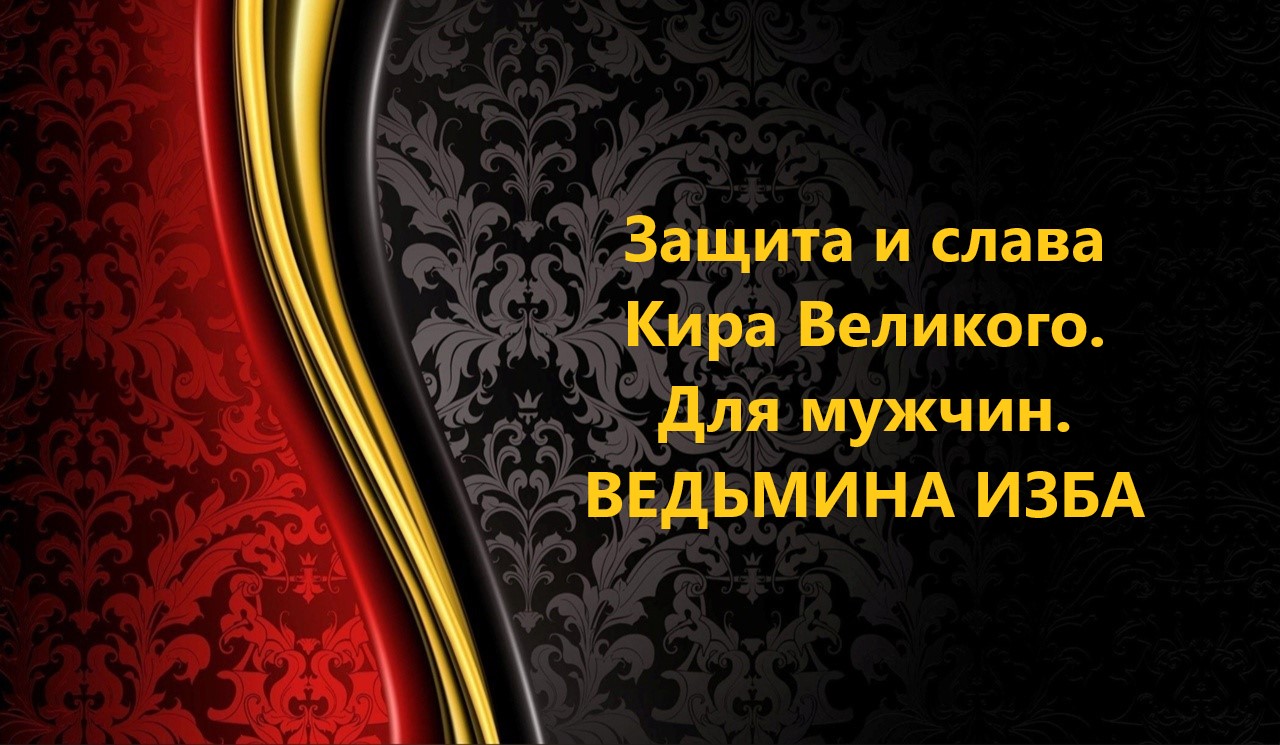 ЗАШИТА И СЛАВА КИРА ВЕЛИКОГО..ДЛЯ МУЖЧИН..АВТОР: ИНГА ХОСРОЕВА