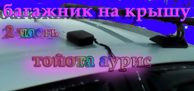 2 часить Багажник на крышу тойота Аурис, про шумы, расход, как крепить