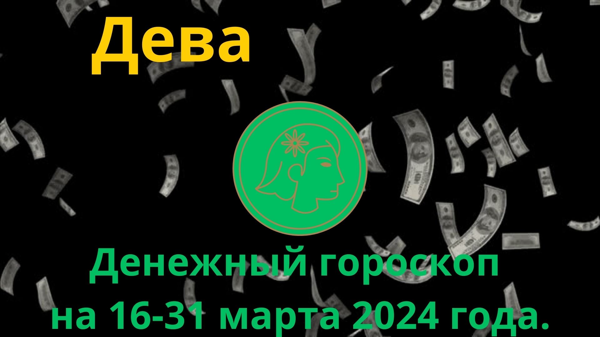 Дева. Денежный гороскоп на вторую половину марта 2024 года.