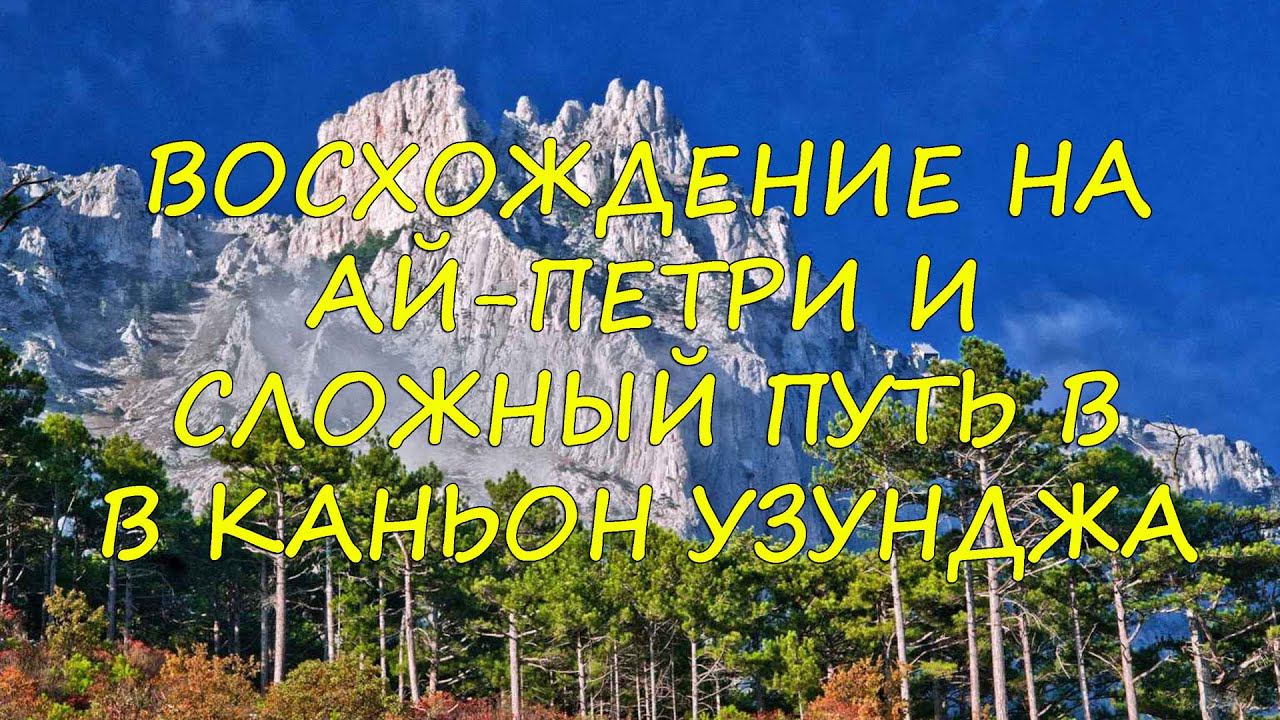 18. ВОСХОЖДЕНИЕ НА АЙ-ПЕТРИ И СЛОЖНЫЙ ПУТЬ В КАНЬОН УЗУНДЖА В КРЫМУ