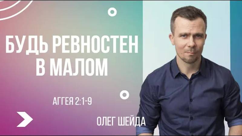 Будь ревностен в малом ｜ Аггея 2:1-9 ｜ Олег Шейда