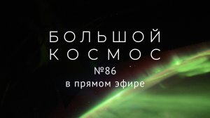 Большой космос в прямом эфире. Выпуск № 86