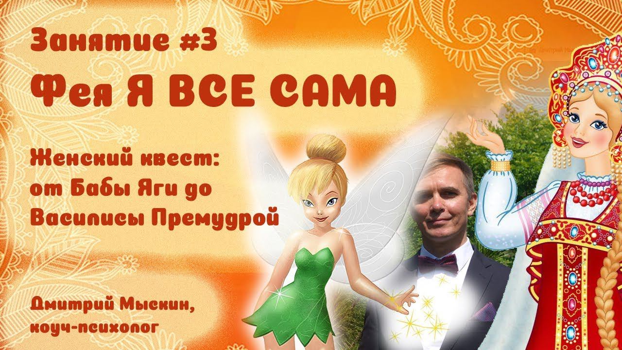 #03 Фея Я ВСЕ САМА. Женский квест: от Бабы Яги к Василисе Премудрой. Дмитрий МЫСКИН.