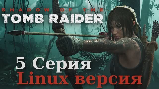Тень расхитительницы гробниц - 5 Серия (Shadow of the Tomb Raider - Linux версия)