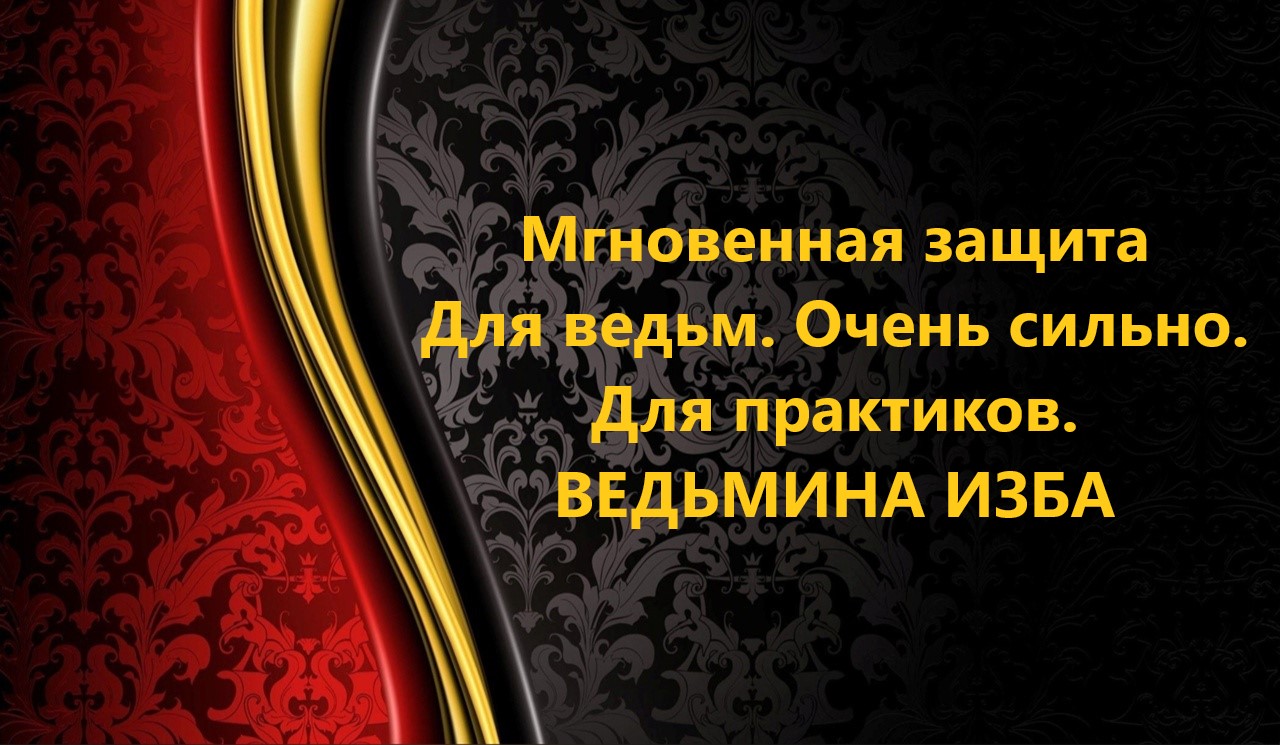 МГНОВЕННАЯ ЗАЩИТА ДЛЯ ВЕДЬМ..ОЧЕНЬ СИЛЬНО..ДЛЯ ПРАКТИКОВ..АВТОР: ИНГА ХОСРОЕВА