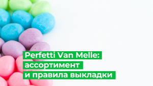 Perfetti Van Melle – ассортимент и правила выкладки