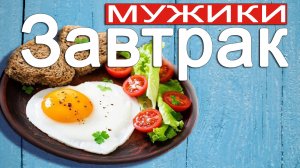 Завтрак для мужчин. Как приготовить завтрак. Вкусно, быстро, калорийно.