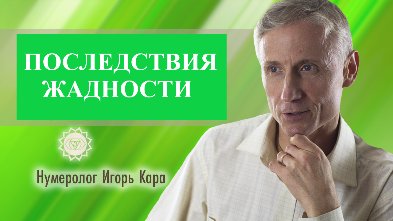 ПОСЛЕДСТВИЯ ЖАДНОСТИ - нумеролог Игорь Кара .mp4