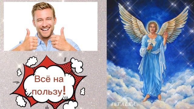 АНГЕЛ -ХРАНИТЕЛЬ СОВЕТУЕТ...(Всё на пользу !)
