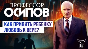 ПРОФЕССОР ОСИПОВ: КАК ПРИВИТЬ РЕБЕНКУ ЛЮБОВЬ К ВЕРЕ?