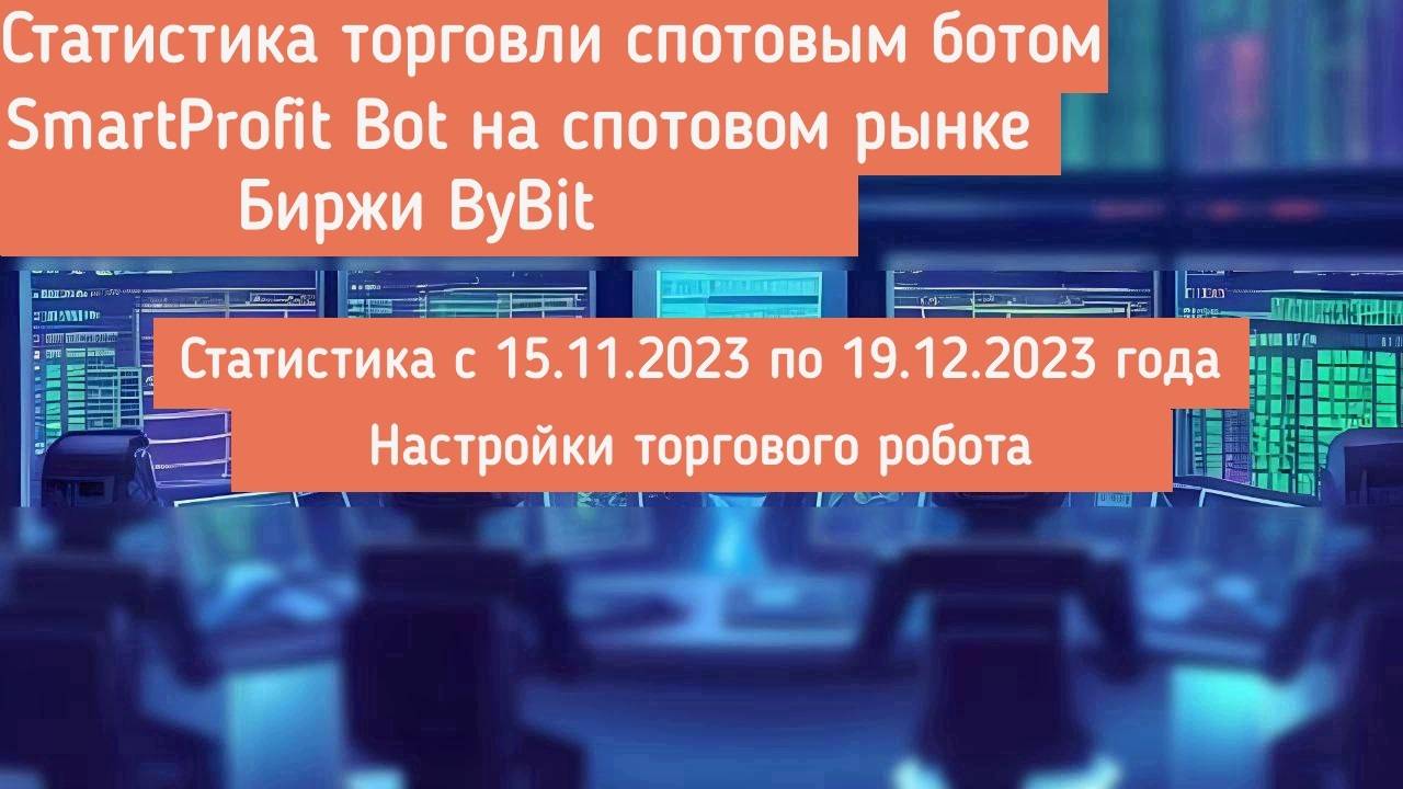 СТАТИСТИКА ТОРГОВ СПОТОВЫМ БОТОМ SmartProfit Bot С 15.11 ПО 19.12.2023 ГОДА НА БИРЖЕ ByBit