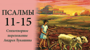 КНИГА ПСАЛТИРЬ. Псалмы 11-15. Стихотворное переложение Андрея Лукашина
