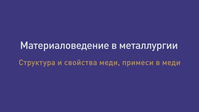 Лекция  30. Структура и свойства меди, примеси в меди. Легирующие элементы