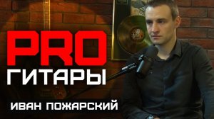 Иван Пожарский // PRO Гитары // НАШЕ